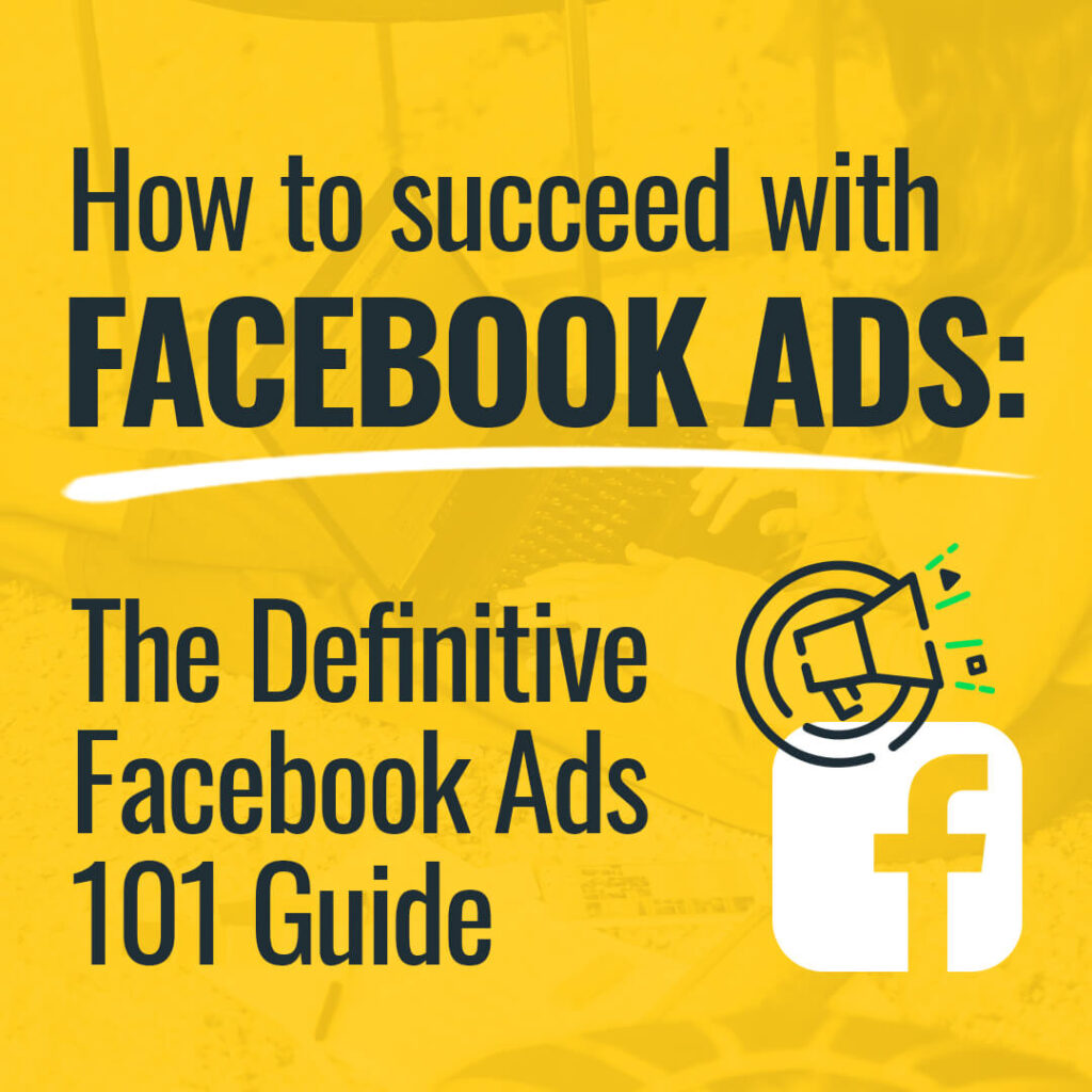 How to succeed with Facebook ads: The Definitive Facebook Ads 101 Guide ...